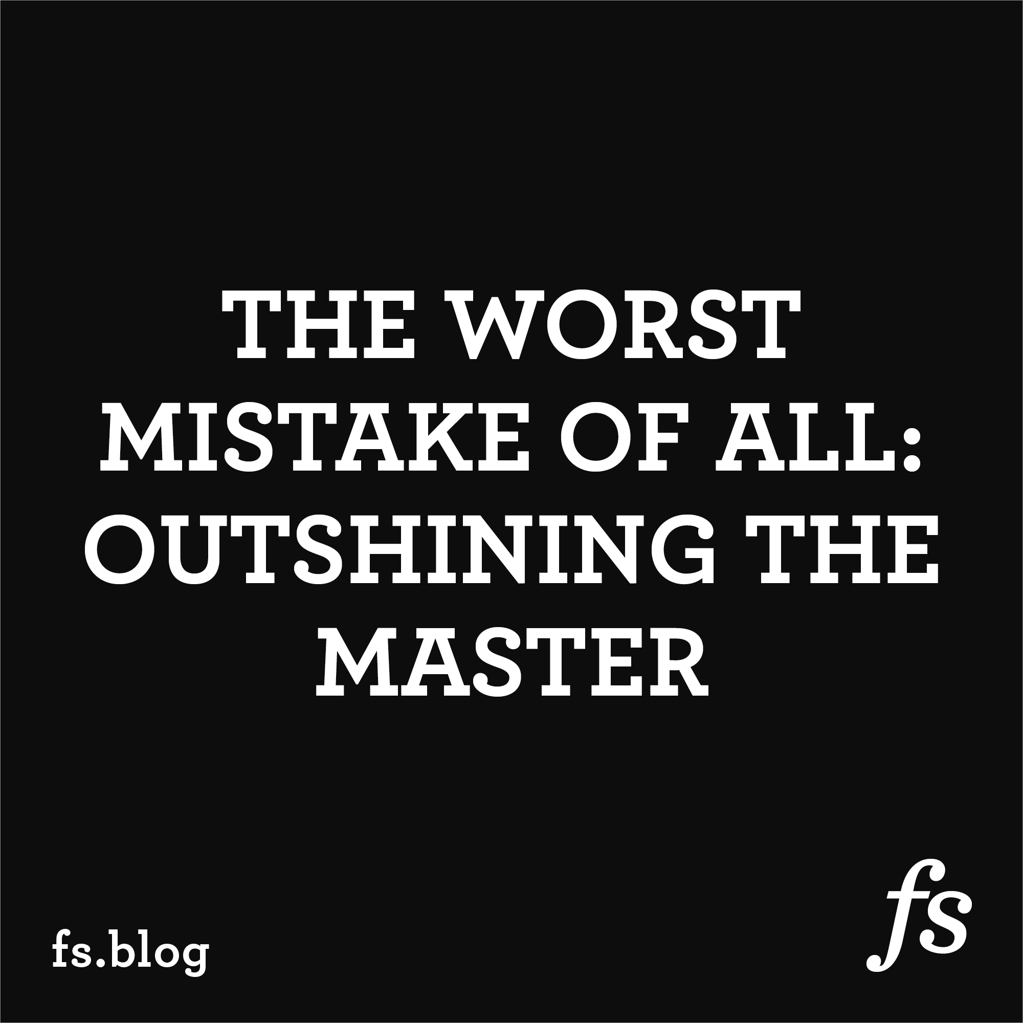 The Worst Mistake of All: Outshining the Master