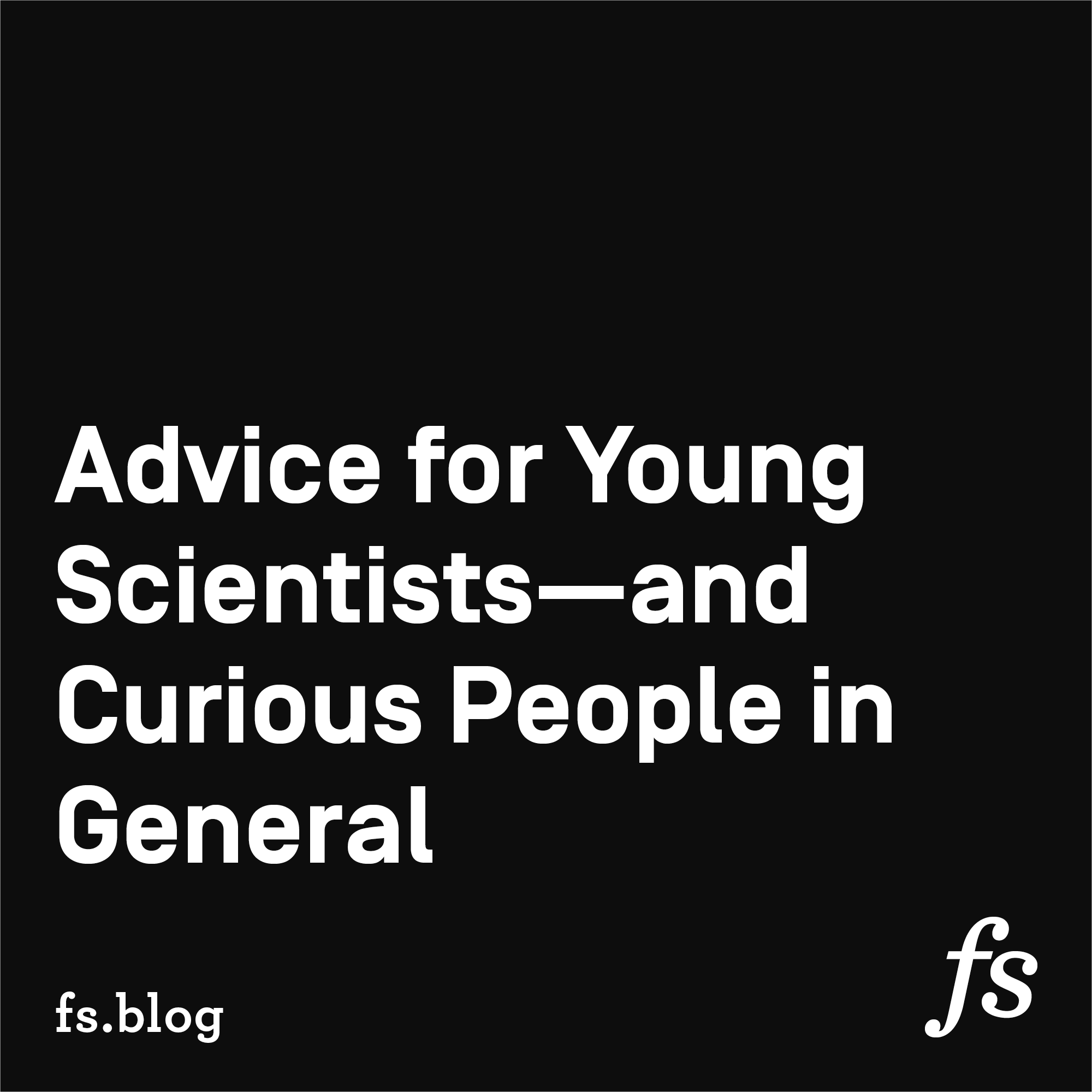 Advice For Young Scientists And Curious People In General